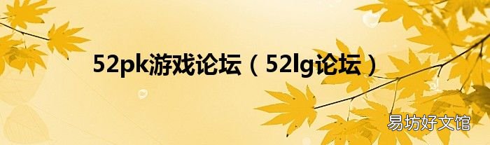 52lg论坛 52pk游戏论坛 _易坊
