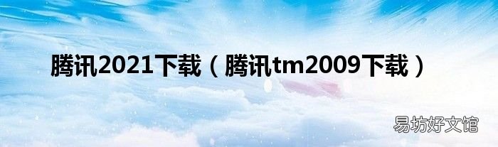 腾讯tm2009下载 腾讯2021下载 _易坊