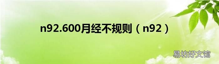 n92 n92.600月经不规则 _易坊