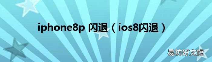 ios8闪退 iphone8p 闪退 _易坊