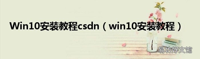 win10安装教程 Win10安装教程csdn _易坊
