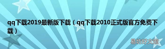 qq下载2010正式版官方免费下载 qq下载2019最新版下载 _易坊