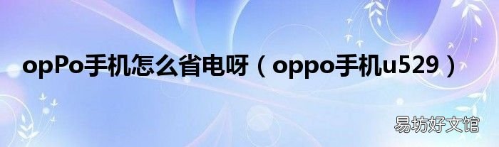 oppo手机u529 opPo手机怎么省电呀 _易坊