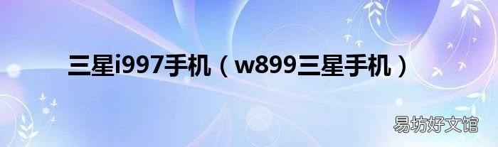 w899三星手机 三星i997手机 _易坊